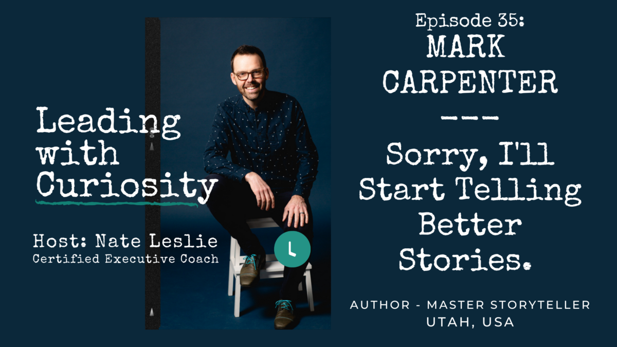 Ep.35 – Sorry, I Will Start Telling Better Stories. Guest Mark Carpenter. - Leslie Leadership